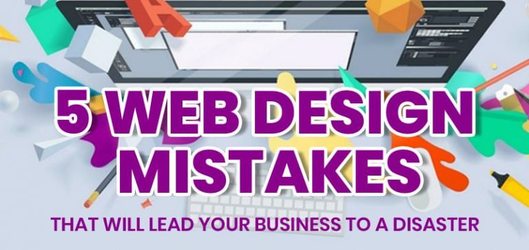 5 Web Design Mistakes That Will Lead Your Business To a Disaster